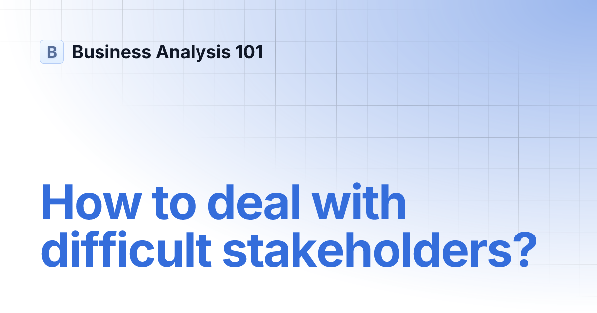 How to deal with difficult stakeholders? | Business Analysis 101