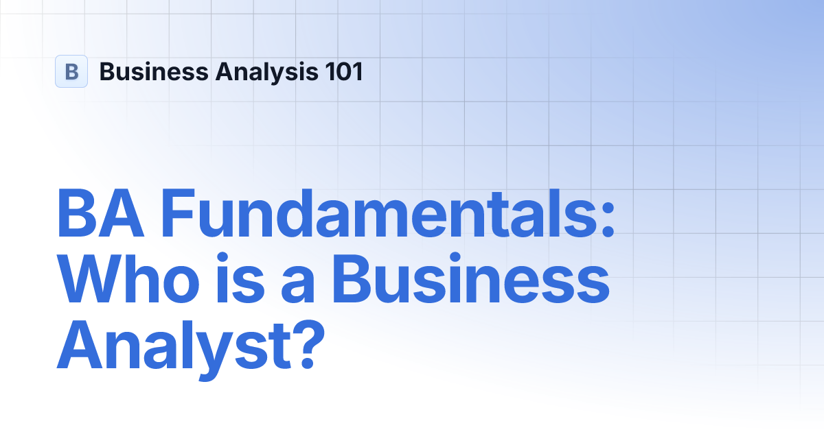 BA Fundamentals: Who is a Business Analyst? | Business Analysis 101